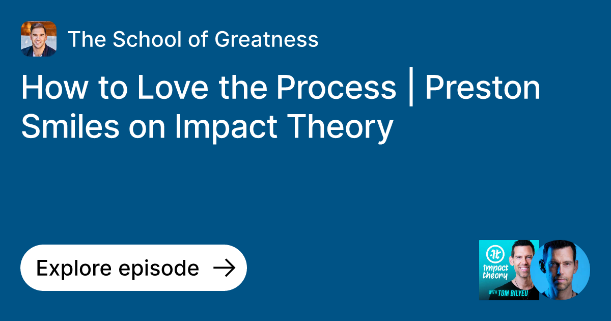 Episode: How to Love the Process | Preston Smiles on Impact Theory ...