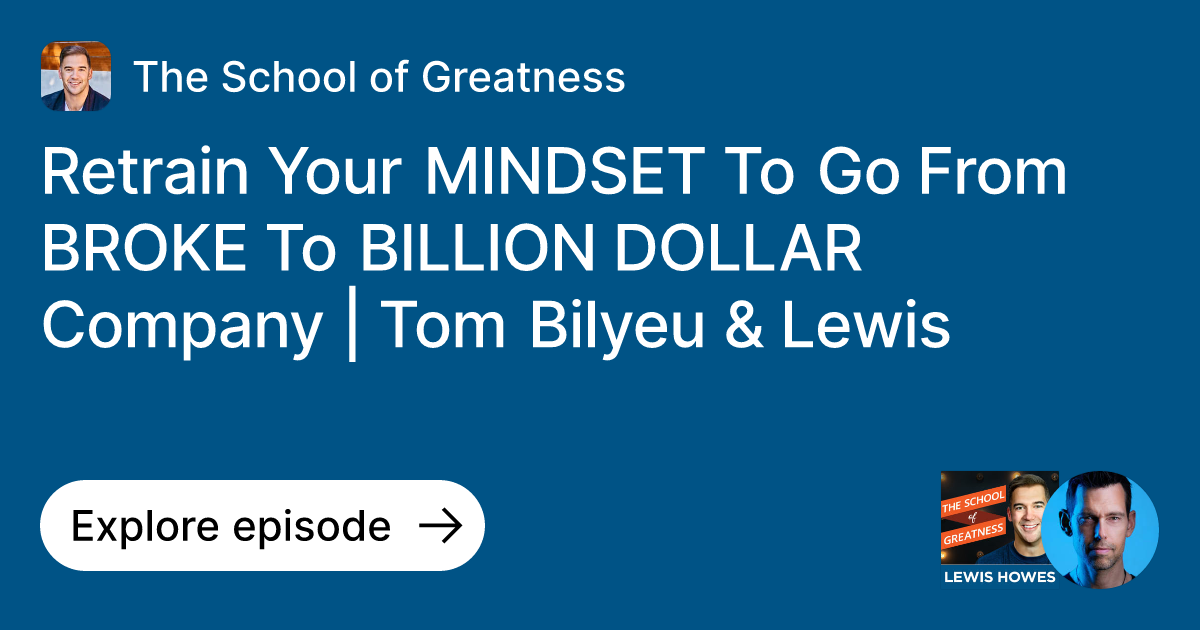 Episode: Retrain Your MINDSET To Go From BROKE To BILLION DOLLAR Company | Tom Bilyeu & Lewis ...